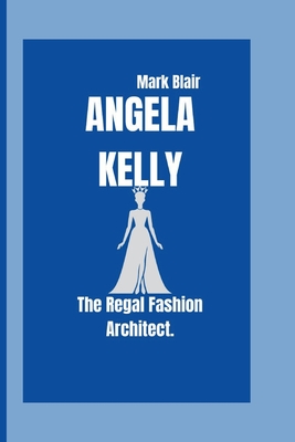 Angela Kelly: The Regal Fashion Architect. (Paperback) | Prairie Lights ...