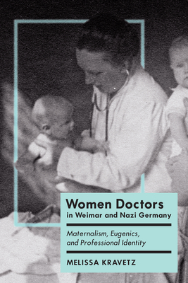 Women Doctors in Weimar and Nazi Germany: Maternalism, Eugenics, and ...