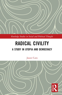 Radical Civility: A Study in Utopia and Democracy (Routledge Studies in ...