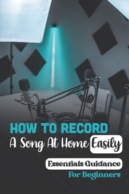 How To Record A Song At Home Easily: Essentials Guidance For Beginners ...