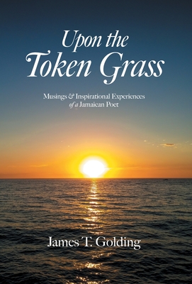 Upon the Token Grass: Musings & Inspirational Experiences of a Jamaican ...