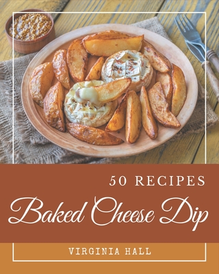 50 Baked Cheese Dip Recipes: Baked Cheese Dip Cookbook - Where Passion ...