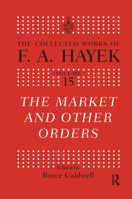 The Market and Other Orders (Collected Works of F.A. Hayek ...