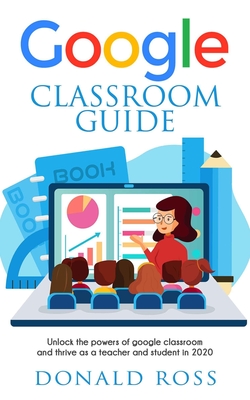 Google Classroom Guide: Unlock the Powers of Google Classroom and ...