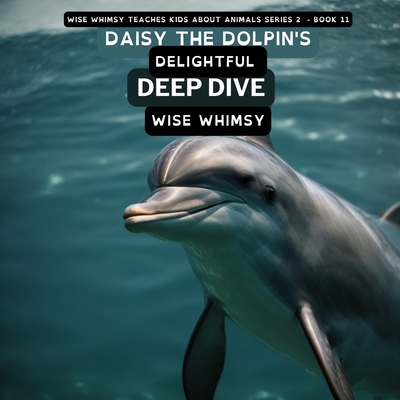 Daisy The Dolpin's Delightful Deep Dive (Wise Whimsy Teaches Kids about ...