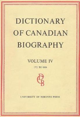 Dictionary of Canadian Biography / Dictionaire Biographique Du Canada: Volume IV, 1771 - 1800 ...