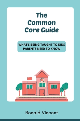 The Common Core Guide: What's Being Taught to Kids: Parents Need to ...