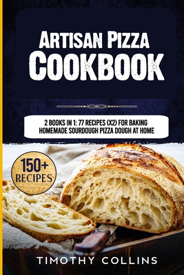 Artisan Pizza Cookbook: 2 Books In 1: 77 Recipes (x2) For Baking ...