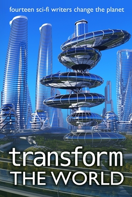 Transform the World: fourteen sci-fi writers change the planet (Writers ...