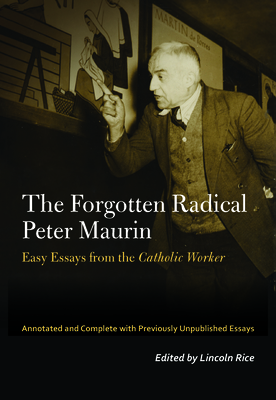 The Forgotten Radical Peter Maurin: Easy Essays from the Catholic ...