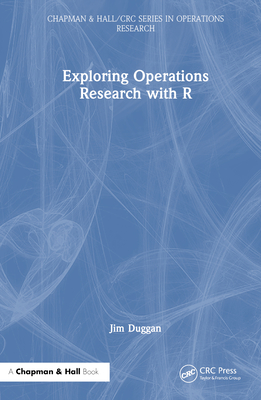 Exploring Operations Research with R (Chapman & Hall/CRC Operations ...