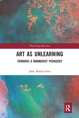 Art as Unlearning: Towards a Mannerist Pedagogy (Theorizing Education ...