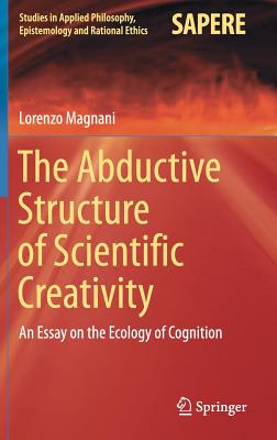 The Abductive Structure of Scientific Creativity: An Essay on the Ecology of Cognition (Studies ...