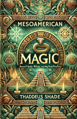 Mesoamerican Magic: Ancient Spells, Rituals, and Mystical Practices ...