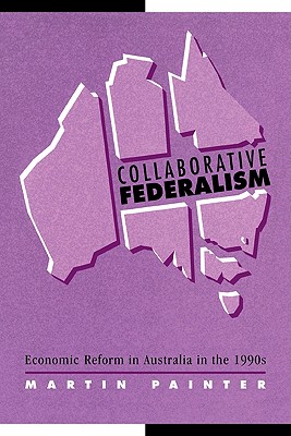 Collaborative Federalism: Economic Reform in Australia in the 1990s ...