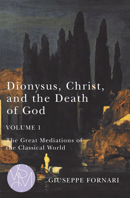 Dionysus, Christ, and the Death of God, Volume 1: The Great Mediations ...