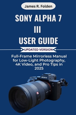 Sony Alpha 7 III User Guide: Full-Frame Mirrorless Manual for Low-Light ...