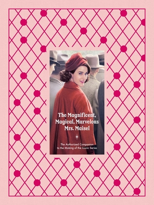 The Magnificent, Magical, Marvelous Mrs. Maisel: The Authorized ...