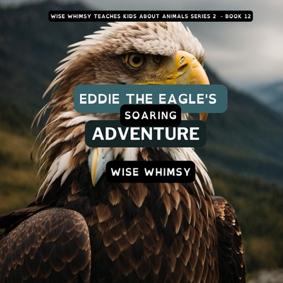 Eddie The Eagle's Soaring Adventure (Wise Whimsy Teaches Kids about ...
