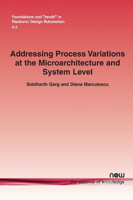Addressing Process Variations at the Microarchitecture and System Level (Foundations and Trends ...