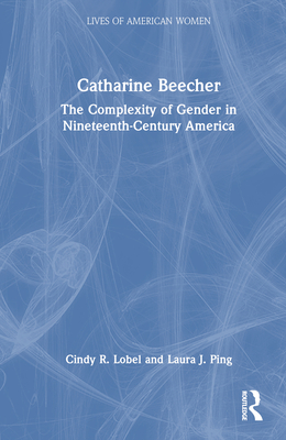 Catharine Beecher: The Complexity of Gender in Nineteenth-Century ...