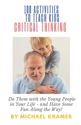 100 Activities to Teach Kids Critical Thinking: Do Them with the Young ...