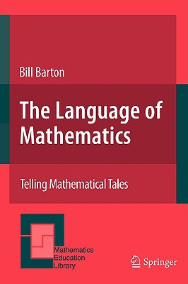 The Language of Mathematics: Telling Mathematical Tales (Mathematics Education Library #44 ...