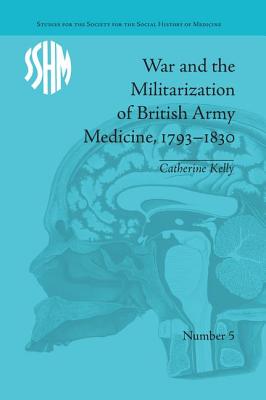 War and the Militarization of British Army Medicine, 1793-1830 (Studies ...