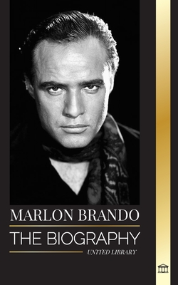 Marlon Brando: The biography and life of a Hollywood contender and his ...