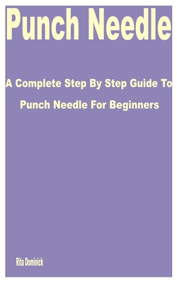 Punch Needle: A Complete Step by Step Guide to Punch Needle for ...