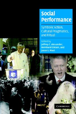 Social Performance: Symbolic Action, Cultural Pragmatics, and Ritual ...