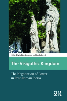 The Visigothic Kingdom: The Negotiation of Power in Post-Roman Lberia ...