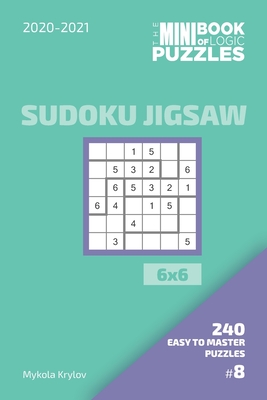 The Mini Book Of Logic Puzzles 2020-2021. Sudoku Jigsaw 6x6 - 240 Easy ...