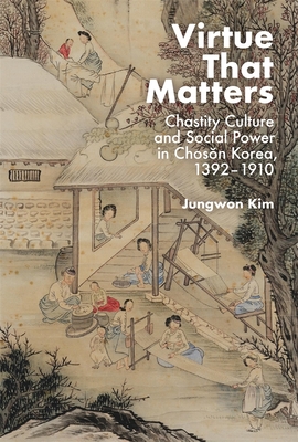 Virtue That Matters: Chastity Culture and Social Power in Chosŏn Korea ...