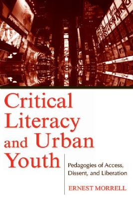 Critical Literacy and Urban Youth: Pedagogies of Access, Dissent, and ...