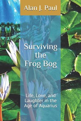 Surviving the Frog Bog: Life, Love, and Laughter in the Age of Aquarius ...