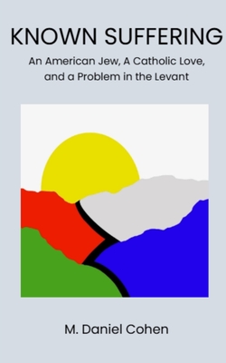 Known Suffering: An American Jew, a Catholic Love, and a Problem in the ...