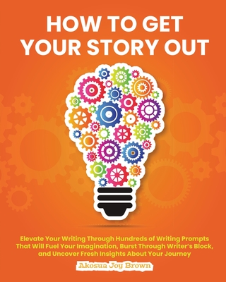 How to Get Your Story Out: Elevate Your Writing Through Hundreds of ...