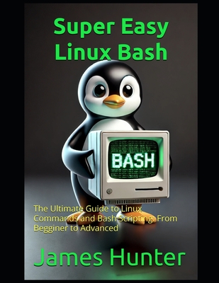 Super Easy Linux / Bash: The Ultimate Guide to Linux Commands and Bash Scripting: From Begginer ...