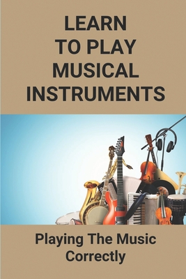 Learn To Play Musical Instruments: Playing The Music Correctly: How To ...