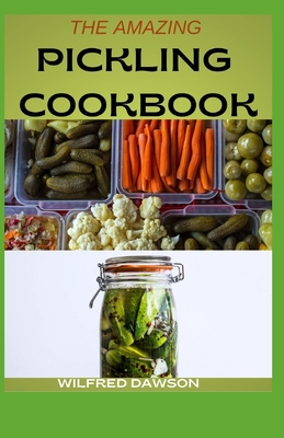 The Amazing Pickling Cookbook: 50+ Fresh And Sour Pickle Recipes ...