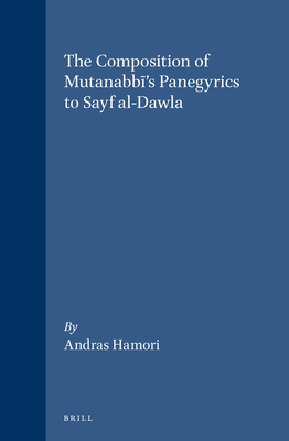 The Composition of Mutanabbī's Panegyrics to Sayf Al-Dawla (Studies in ...