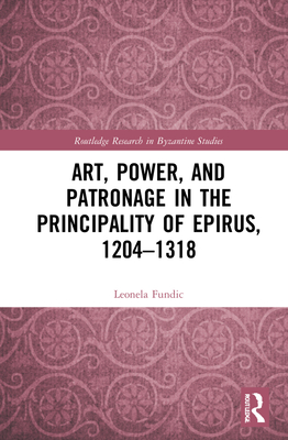 Art, Power, and Patronage in the Principality of Epirus, 1204-1318 ...