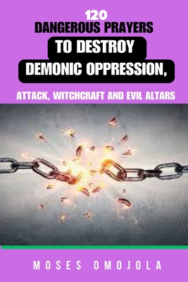 120 Dangerous Prayers To Destroy Demonic Oppression, Attack, Witchcraft And Evil Altars ...