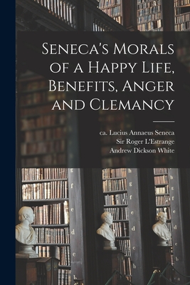Seneca's Morals of a Happy Life, Benefits, Anger and Clemancy | Back of ...