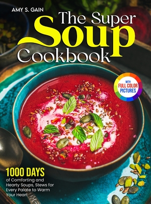 The Super Soup Cookbook: 1000 Days of Comforting and Hearty Soups ...