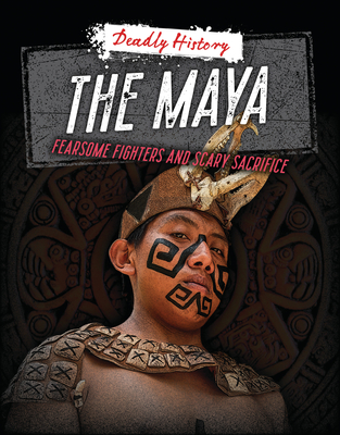 The Maya: Fearsome Fighters and Scary Sacrifice (Deadly History ...