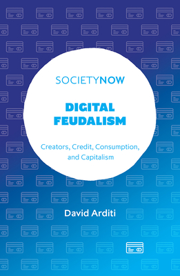 Digital Feudalism: Creators, Credit, Consumption, and Capitalism ...