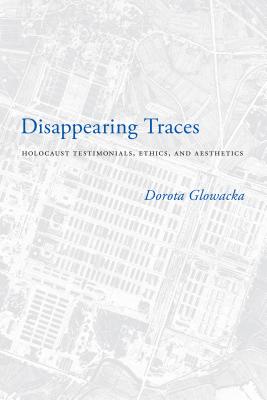 Disappearing Traces: Holocaust Testimonials, Ethics, and Aesthetics ...