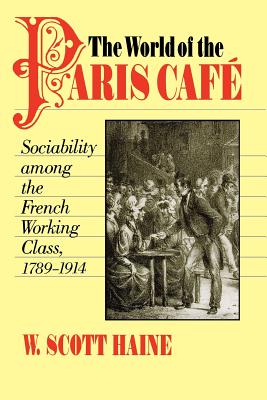 The World of the Paris Caf?: Sociability Among the French Working Class ...